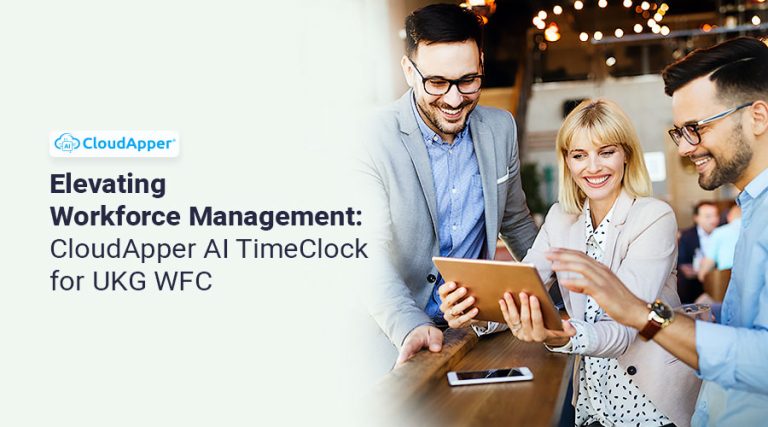 Elevating Workforce Management: CloudApper AI TimeClock for UKG WFC