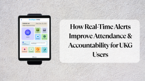 How Real-Time Alerts Improve Attendance & Accountability for UKG Users ...